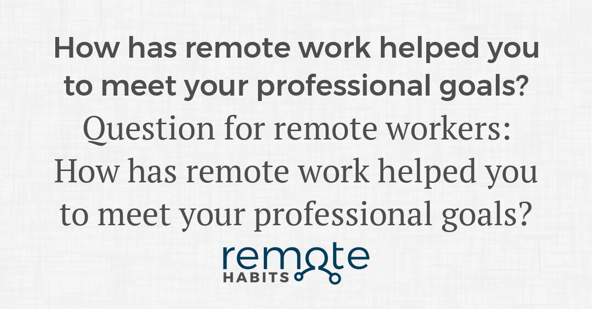 How has remote work helped you to meet your professional goals ...